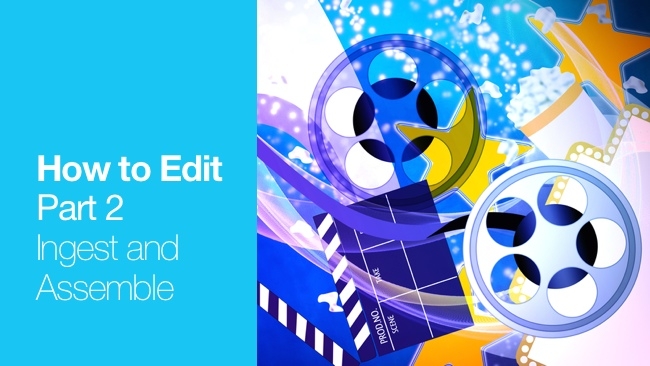 How to Edit - Part 2: Ingest & Assemble