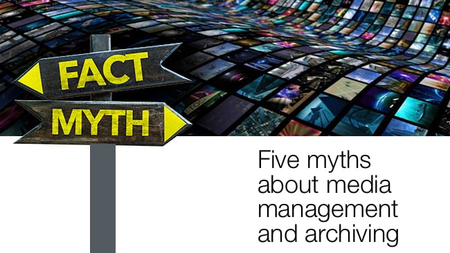 5 myths and misconceptions about media management and archiving [sponsored]