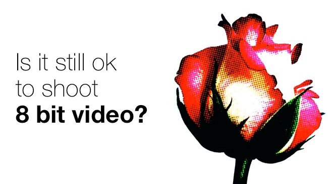 Is it still okay to shoot in 8-bit video?