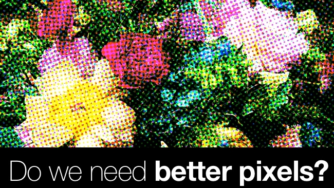 Do we want more pixels? No. What we want is better pixels